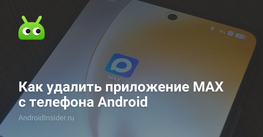 Как удалить приложение MAX с телефона Android - AndroidInsider.ru