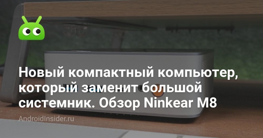 Новый компактный компьютер, который заменит большой системник. Обзор Ninkear M8 - AndroidInsider.ru
