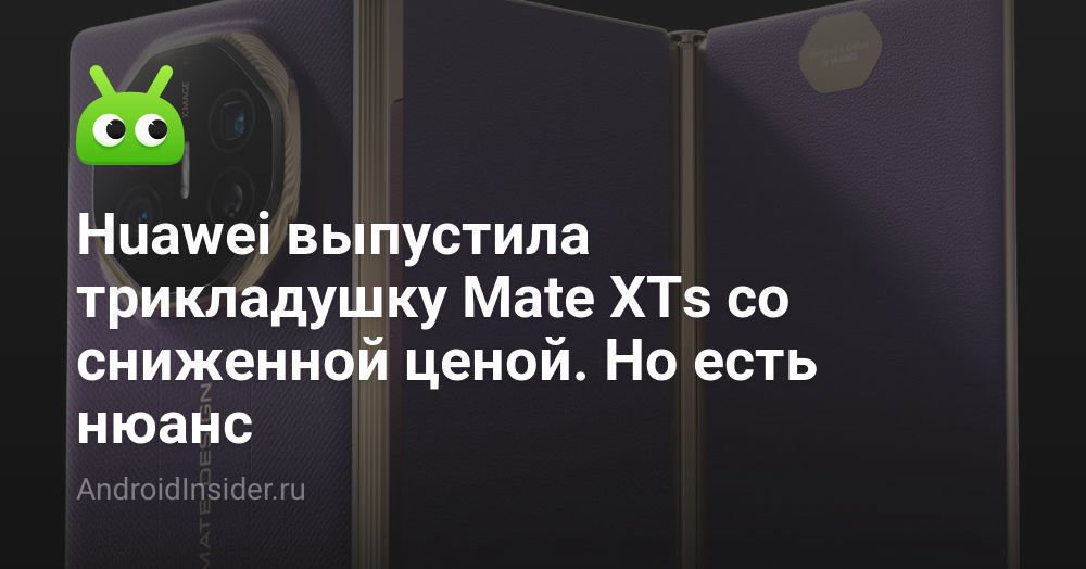 Huawei выпустила трикладушку Mate XTs с внешней клавиатурой и сниженной ценой. Но есть нюанс ...