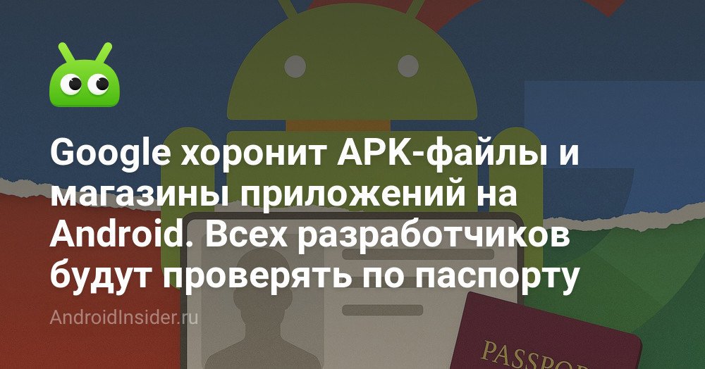 Google хоронит APK-файлы и магазины приложений на Android. Всех разработчиков будут проверять по ...