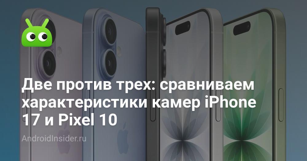 Две против трех: сравниваем характеристики камер iPhone 17 и Pixel 10 - AndroidInsider.ru
