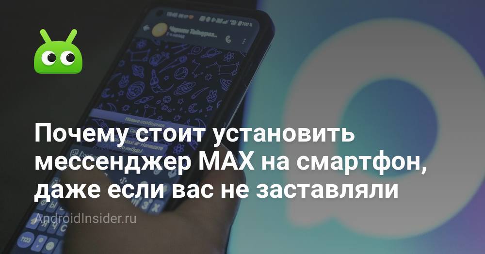 Почему стоит установить мессенджер MAX на смартфон, даже если вас не заставляли - AndroidInsider.ru