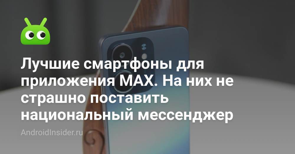 Лучшие смартфоны для приложения MAX. На них не страшно поставить национальный мессенджер ...