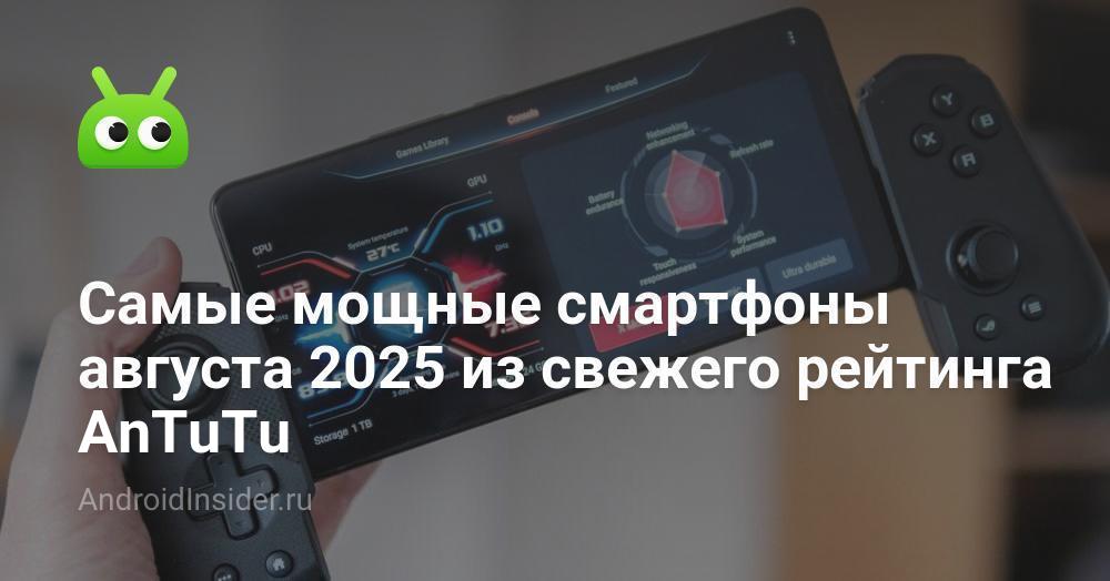 Самые мощные смартфоны августа 2025 из свежего рейтинга AnTuTu - AndroidInsider.ru