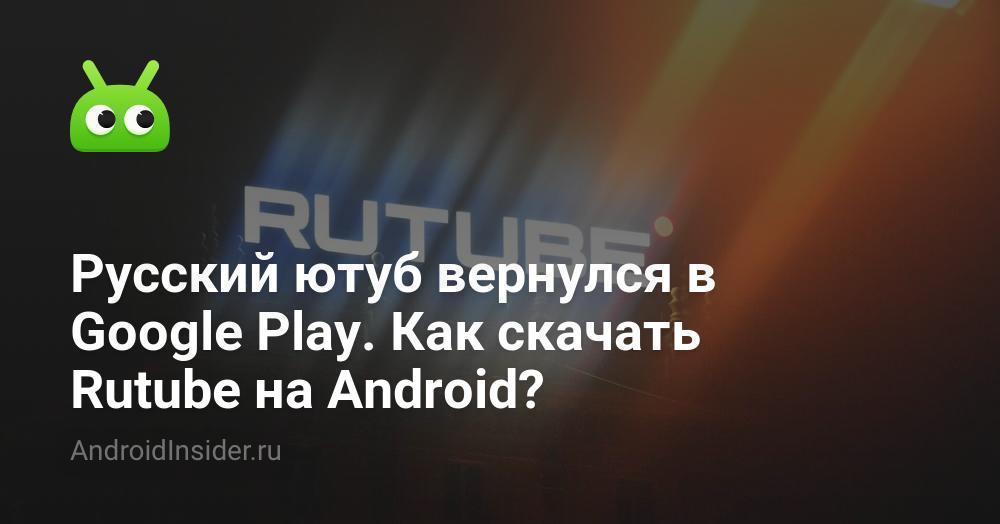 Русский ютуб вернулся в Google Play. Как скачать Rutube на Android? - AndroidInsider.ru