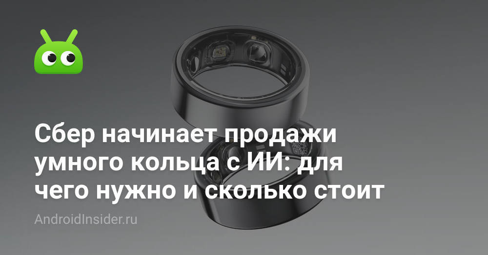 Сбер начинает продажи умного кольца с ИИ: для чего нужно и сколько стоит - AndroidInsider.ru