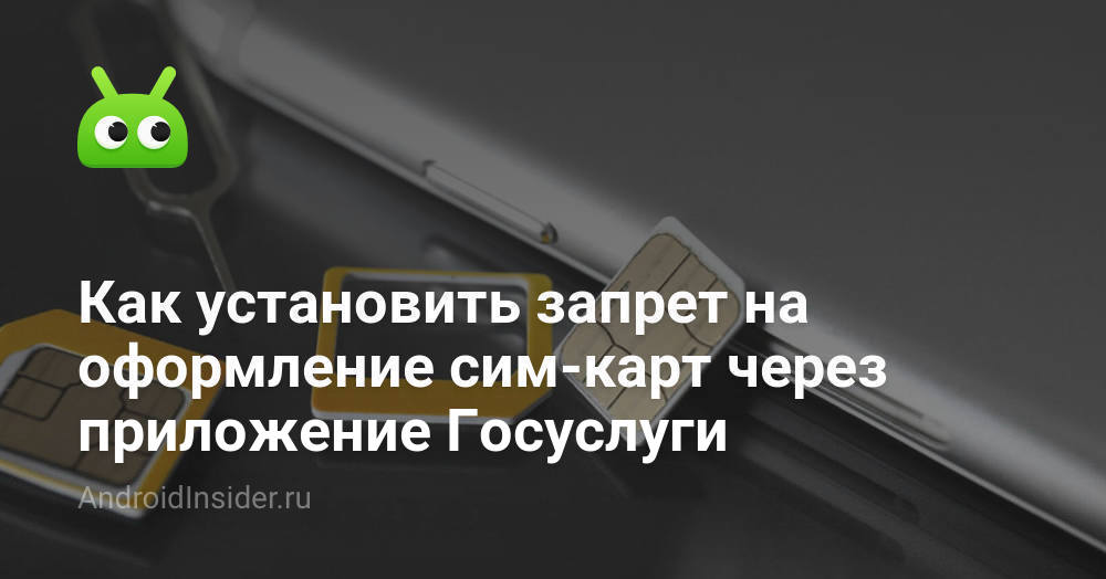 Как установить запрет на оформление сим-карт через приложение Госуслуги - AndroidInsider.ru