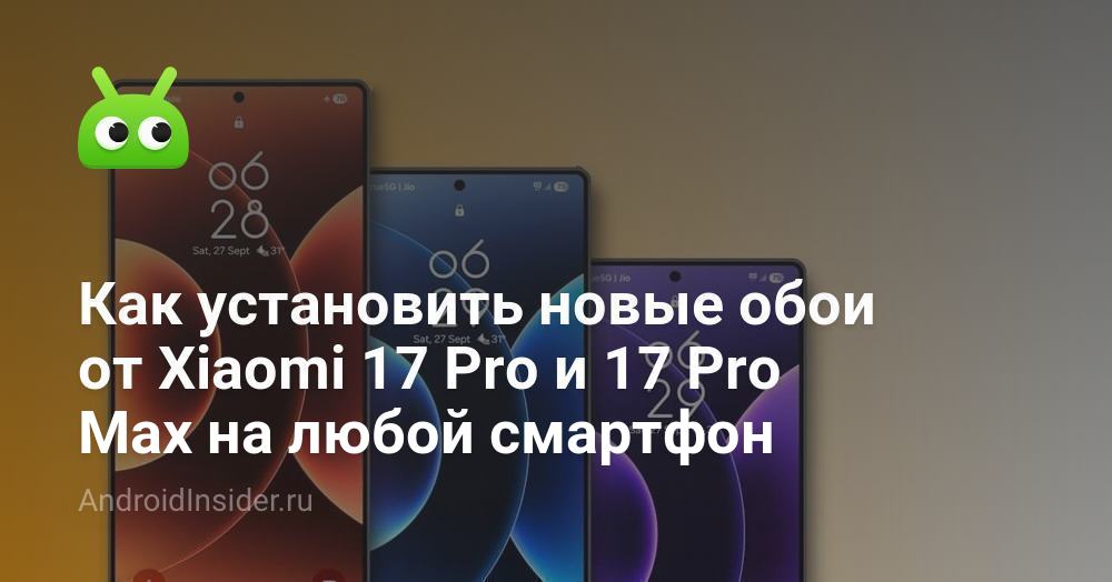 Как установить новые обои от Xiaomi 17 Pro и 17 Pro Max на любой смартфон - AndroidInsider.ru