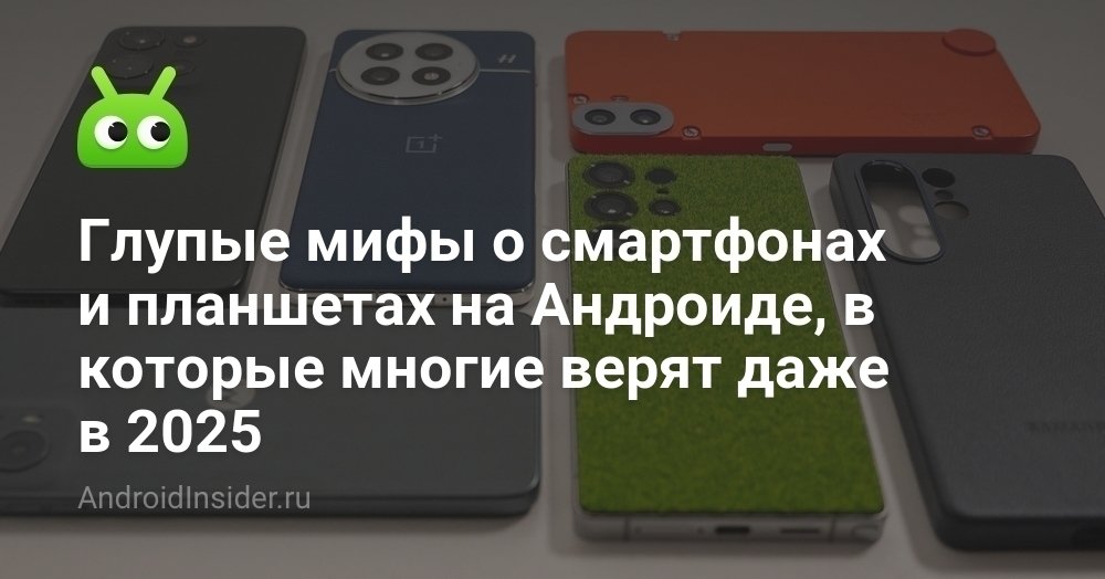 Глупые мифы о смартфонах и планшетах на Андроиде, в которые многие верят даже в 2025 ...