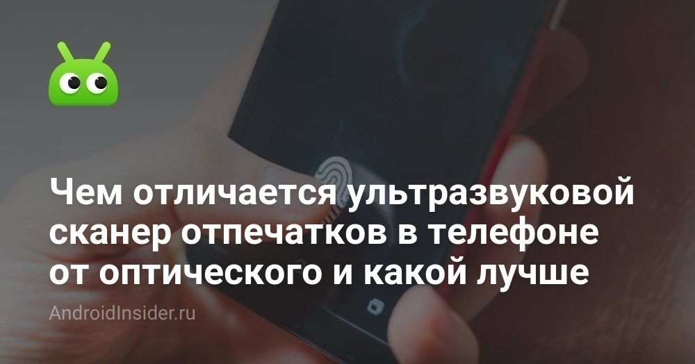 Чем отличается ультразвуковой сканер отпечатков в телефоне от оптического и какой лучше ...