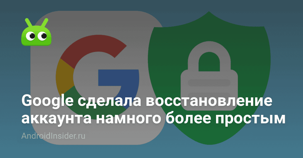 Google сделала восстановление аккаунта намного более простым - AndroidInsider.ru