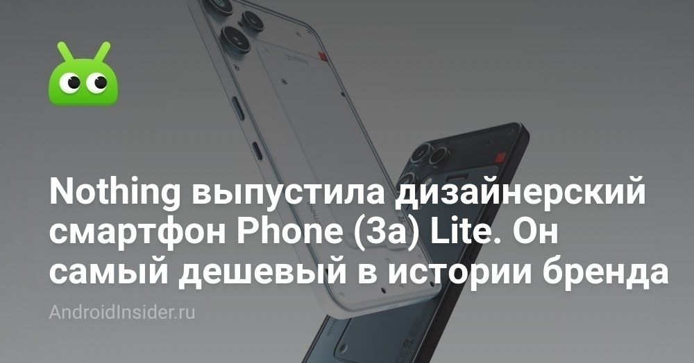 Nothing выпустила дизайнерский смартфон Phone (3a) Lite. Он самый дешевый в истории бренда ...