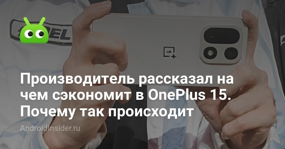 Производитель рассказал на чем сэкономит в OnePlus 15. Почему так происходит - AndroidInsider.ru