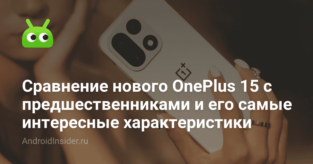 Сравнение OnePlus 15 с предшественниками и его самые интересные характеристики - AndroidInsider.ru
