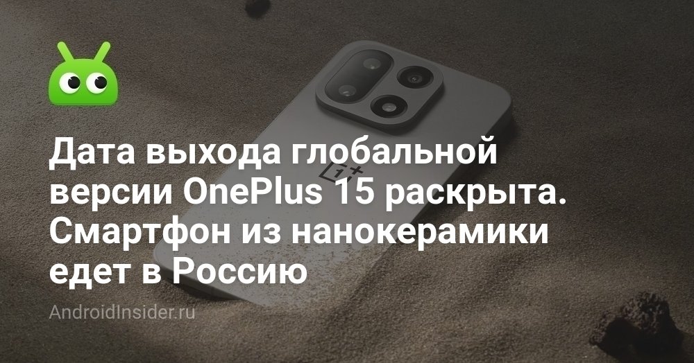 Дата выхода глобальной версии OnePlus 15 раскрыта. Смартфон из нанокерамики едет в Россию ...