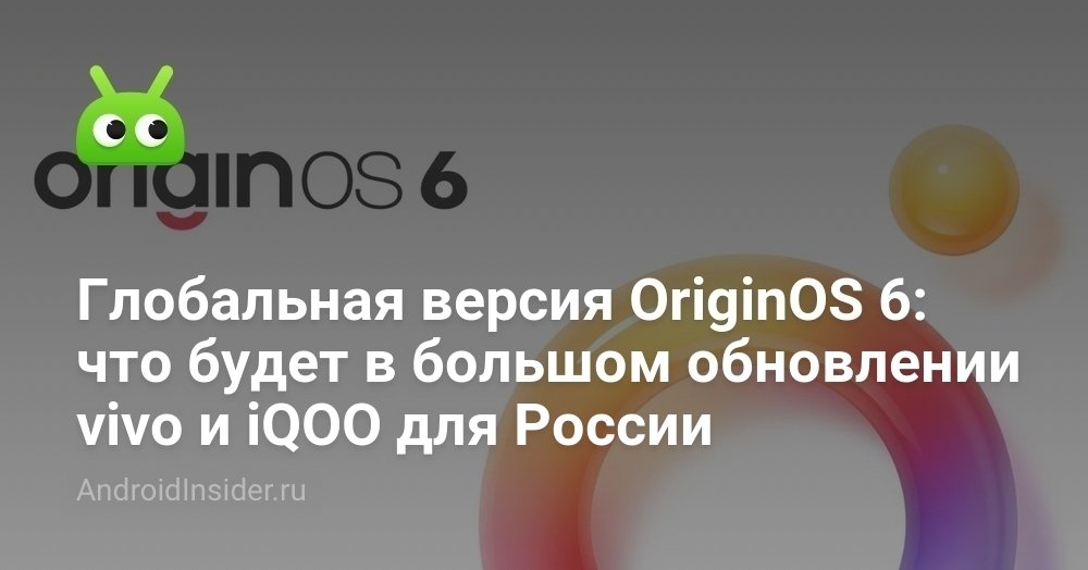 Глобальная версия OriginOS 6: что будет в большом обновлении vivo и iQOO для России ...