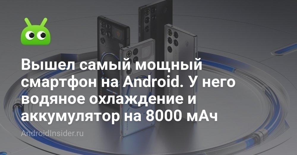 Вышел самый мощный смартфон на Android. У него водяное охлаждение и аккумулятор на 8000 мАч ...
