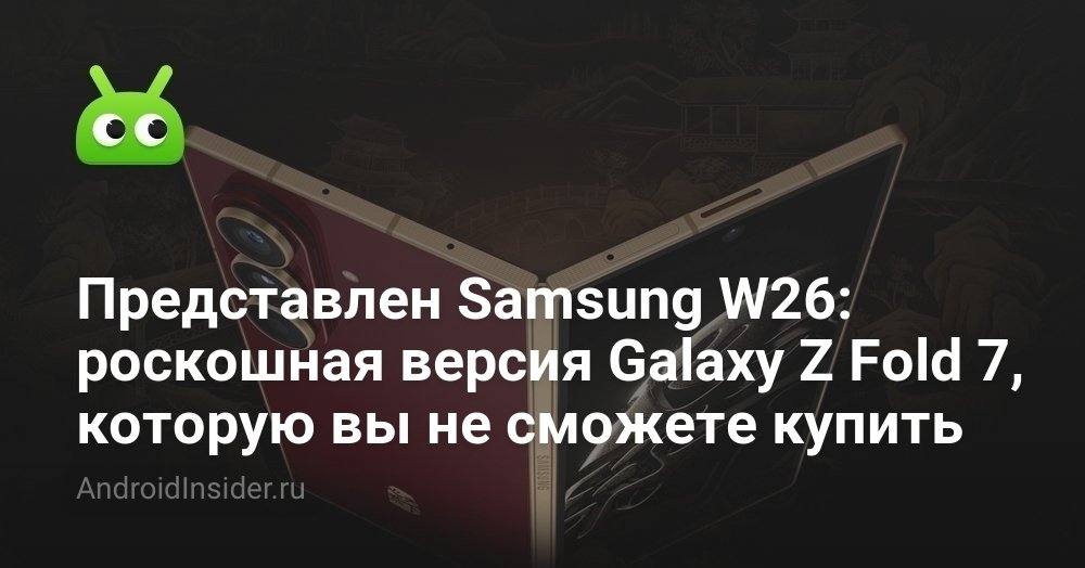 Представлен Samsung W26: роскошная версия Galaxy Z Fold 7, которую вы не сможете купить ...