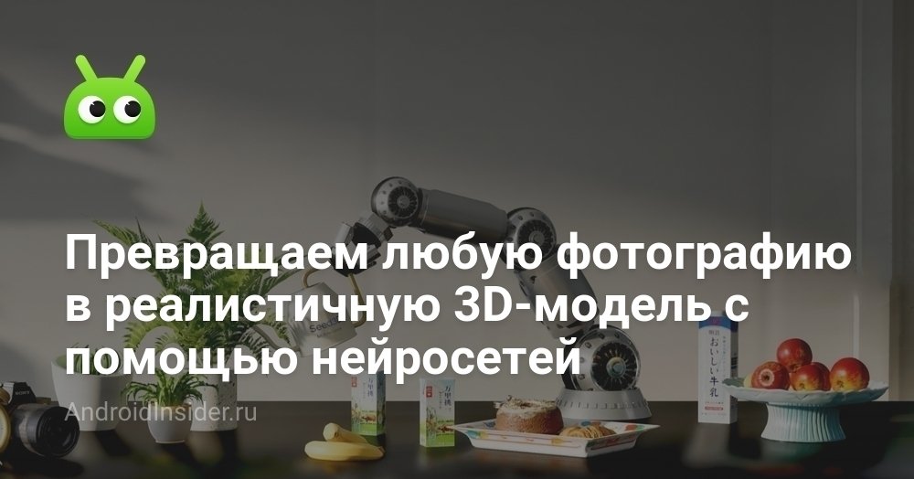 Превращаем любую фотографию в реалистичную 3D-модель с помощью нейросетей - AndroidInsider.ru