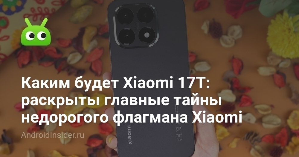 Каким будет Xiaomi 17T: раскрыты главные тайны недорогого флагмана Xiaomi - AndroidInsider.ru