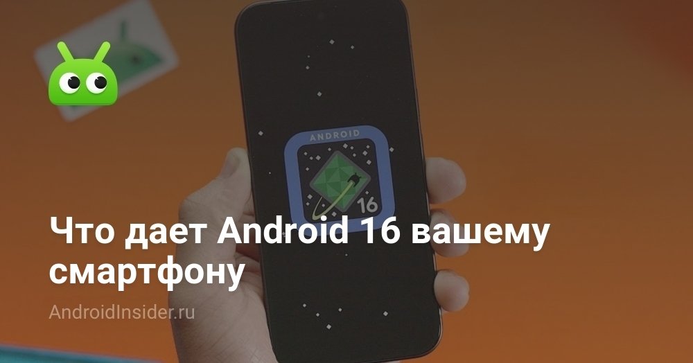 Что дает Android 16 вашему смартфону - AndroidInsider.ru