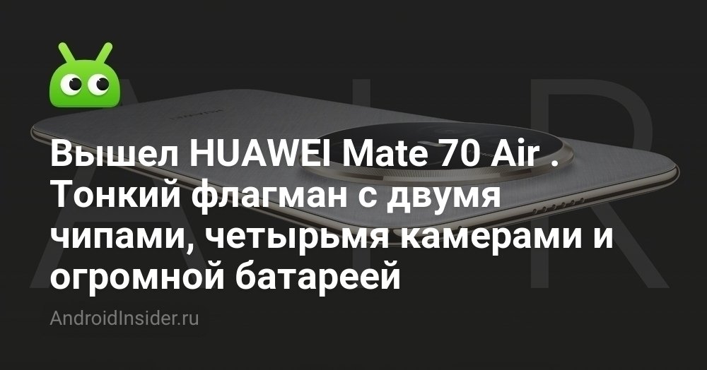 Вышел HUAWEI Mate 70 Air . Тонкий флагман с двумя чипами, четырьмя камерами и огромной батареей ...