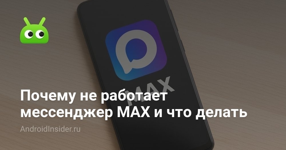 Почему не работает мессенджер MAX и что делать - AndroidInsider.ru