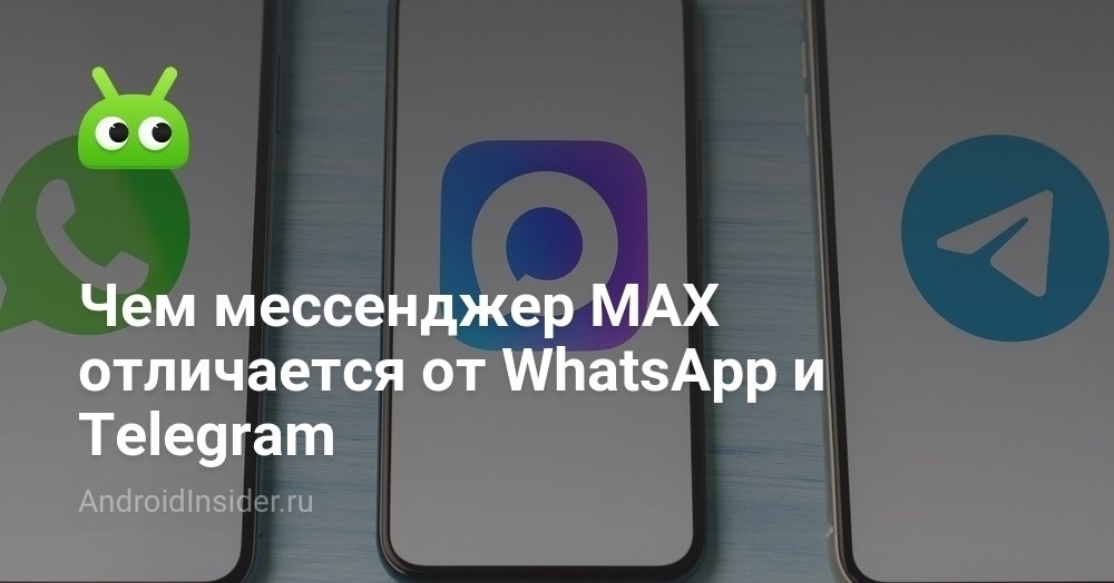 Чем мессенджер MAX отличается от WhatsApp и Telegram - AndroidInsider.ru