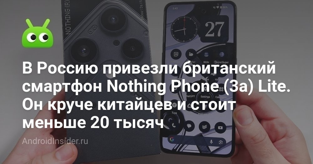 В Россию привезли британский смартфон Nothing Phone (3a) Lite. Он круче китайцев и стоит меньше ...