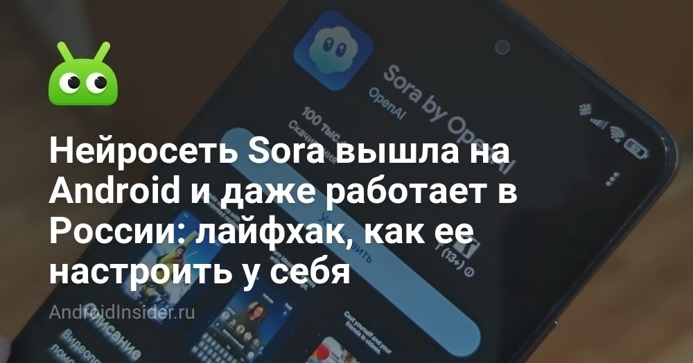 Нейросеть Sora вышла на Android и даже работает в России: лайфхак, как ее настроить у себя ...