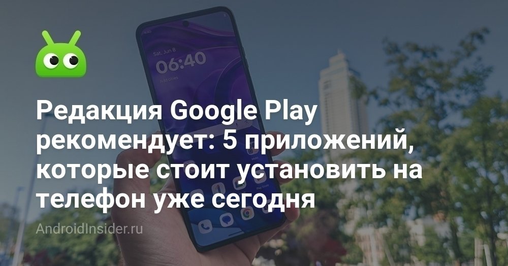 Редакция Google Play рекомендует: 5 приложений, которые стоит установить на телефон уже сегодня ...