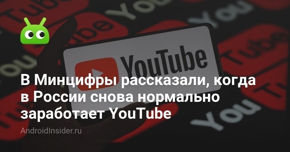 В Минцифры рассказали, когда в России снова нормально заработает YouTube - AndroidInsider.ru
