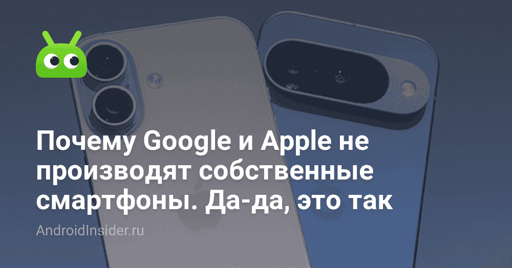 Почему Google и Apple не производят собственные смартфоны. Да-да, это так - AndroidInsider.ru