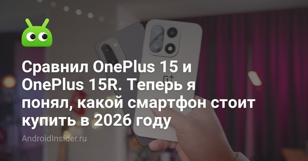 Сравнил OnePlus 15 и OnePlus 15R. Теперь я понял, какой смартфон стоит ...